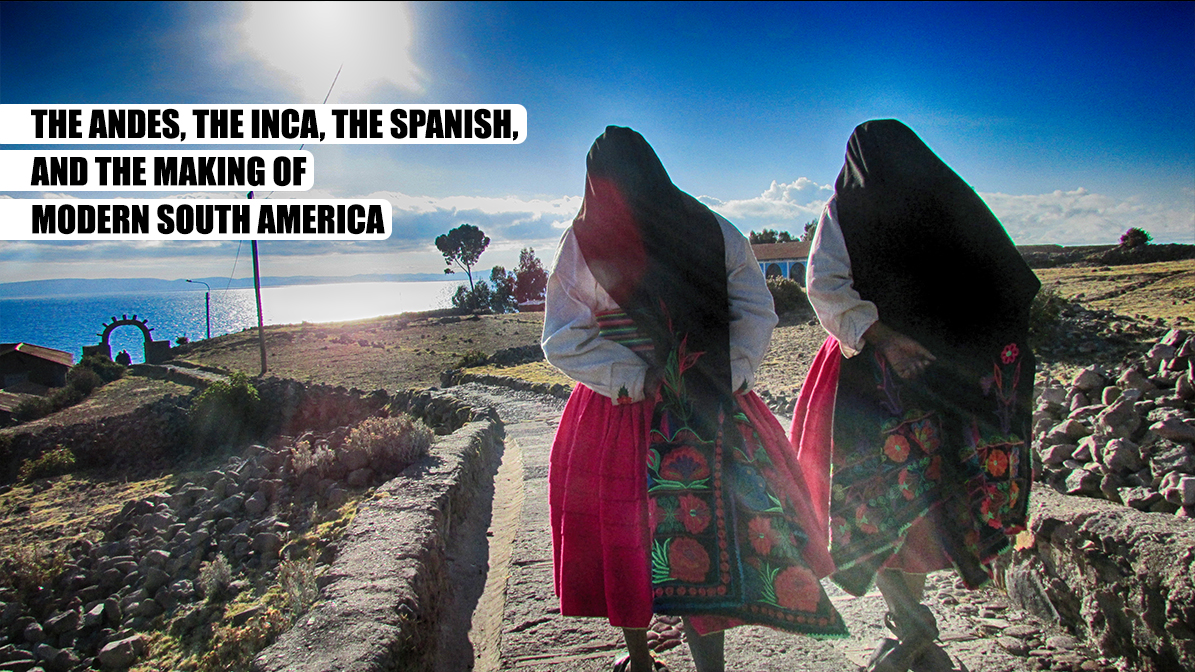 The Andes, the Inca, the Spanish, and the Making of Modern South ...